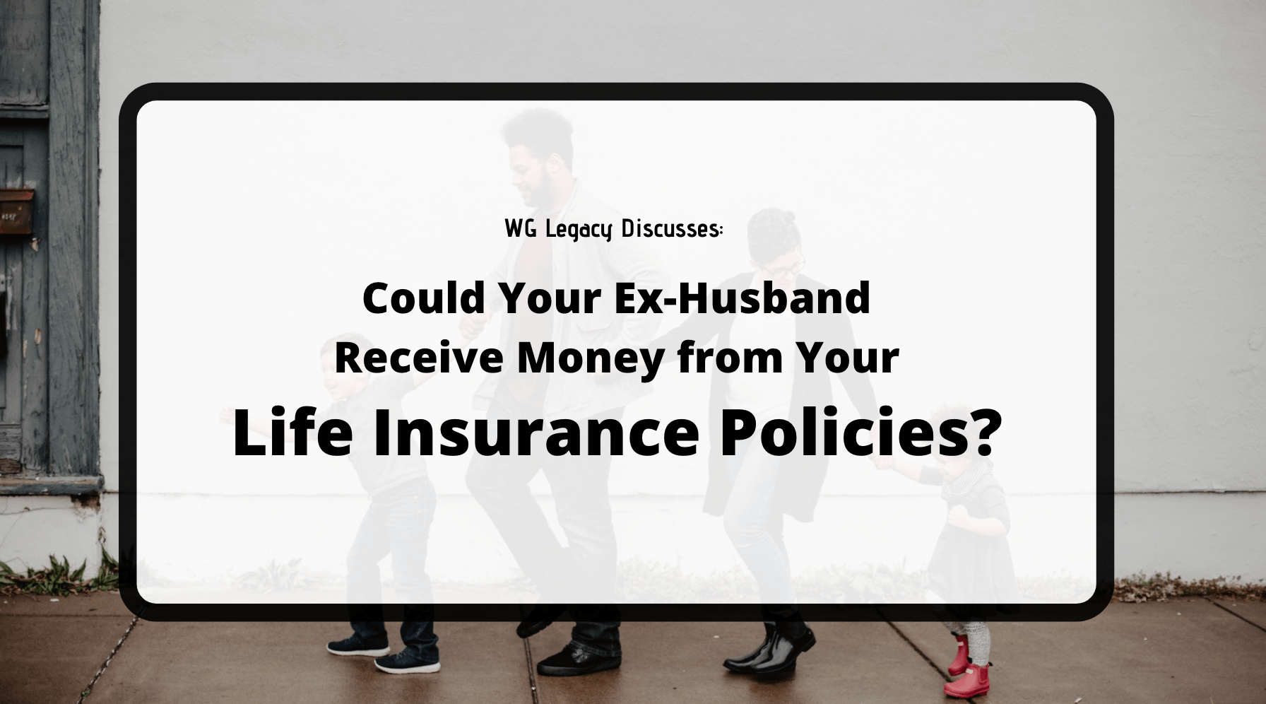Could Your Ex-Husband Receive Money from Your Life Insurance Policies ...